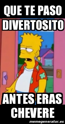 Meme Personalizado - Que te paso Divertosito Antes eras chevere - 31598025