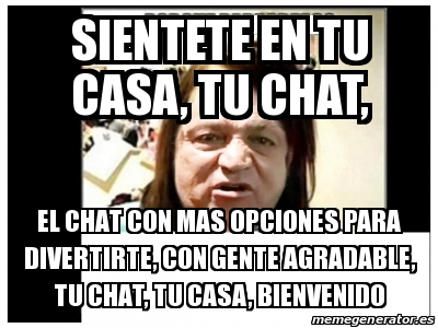 Meme Personalizado - SIENTETE EN TU CASA, TU CHAT, EL CHAT CON MAS ...