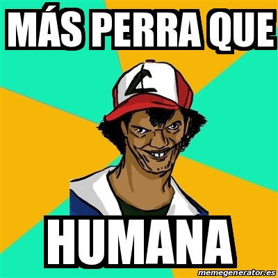 Meme Ash Pedreiro - MÃ¡s perra que Humana - 31598441
