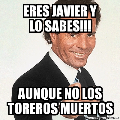 Meme Julio Iglesias - ERES JAVIER Y LO SABES!!! Aunque no los Toreros ...
