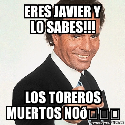 Meme Julio Iglesias - ERES JAVIER Y LO SABES!!! Los Toreros Muertos ...