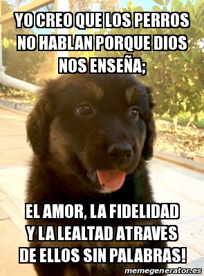 Meme Personalizado - Yo creo que los perros no hablan porque Dios nos ...