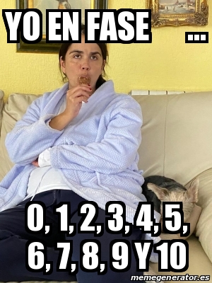 Meme Personalizado - yo en fase ... 0, 1, 2, 3, 4, 5, 6, 7, 8, 9 y 10 ...