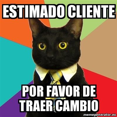 Meme Business Cat - ESTIMADO CLIENTE POR FAVOR DE TRAER CAMBIO - 31599988
