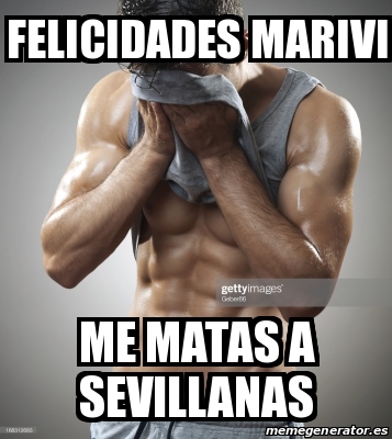 Meme Personalizado - Felicidades Marivi Me matas a sevillanas - 31061634