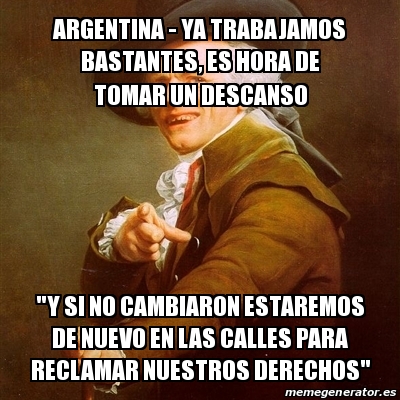 Meme Joseph Ducreux - argentina - ya trabajamos bastantes, es hora de ...