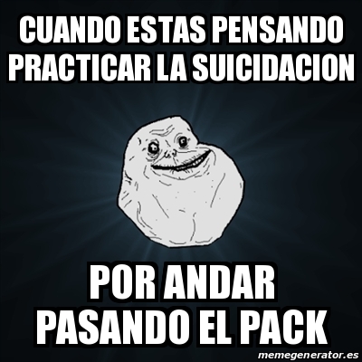 Meme Forever Alone - cuando estas pensando practicar la suicidacion por ...