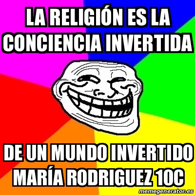 Meme Troll - LA RELIGIÃ“N ES LA CONCIENCIA INVERTIDA DE UN MUNDO ...