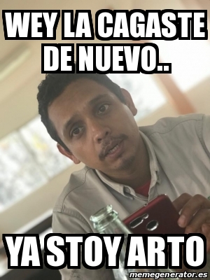 Meme Personalizado - Wey la cagaste de nuevo.. Ya stoy arto - 31601286