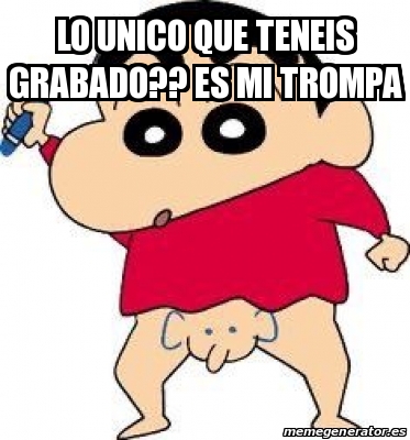 Meme Personalizado - LO UNICO QUE TENEIS GRABADO?? ES MI TROMPA - 31602189