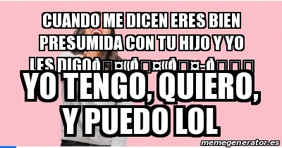 Meme Personalizado - Cuando me dicen eres bien presumida con tu hijo y ...