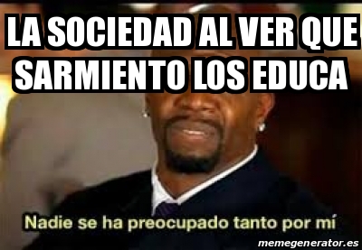 Meme Personalizado - LA sociedad al ver que sarmiento los educa - 31602538