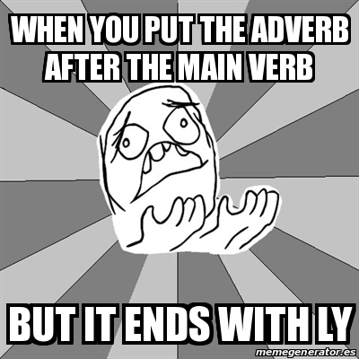Meme Whyyy - when you put the adverb after the main verb but it ends ...