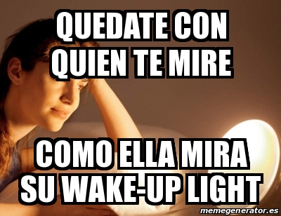Meme Personalizado - quedate con quien te mire como ella mira su waKE-UP LIGHT - 31604666