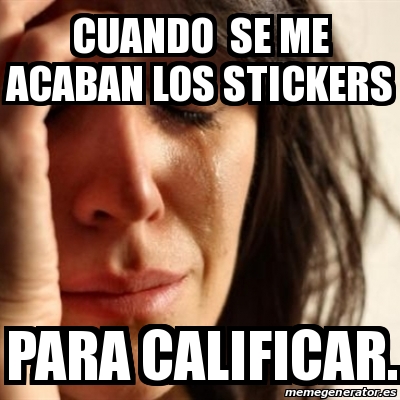 Meme Problems - cuando se me acaban los stickers para calificar. - 31604701