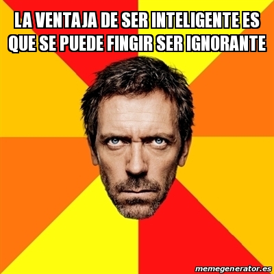 Meme House - LA VENTAJA DE SER INTELIGENTE ES QUE SE PUEDE FINGIR SER ...