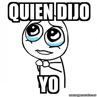 Meme Por favor - Quien dijo YO - 31604960