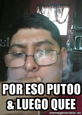 Meme Personalizado - por eso putoo & luego quee - 31605188