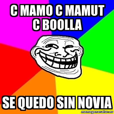 Meme Troll - c mamo c mamut c boolla se quedo sin novia - 31606291