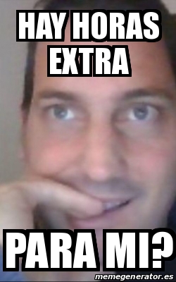 Meme Personalizado - hay horas extra para mi? - 31607212