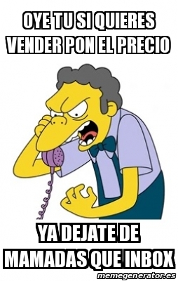 Meme Personalizado - oye tu si quieres vender pon el precio ya dejate ...