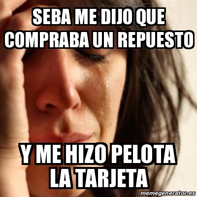 Meme Problems - seba me dijo que compraba un repuesto y me hizo pelota ...