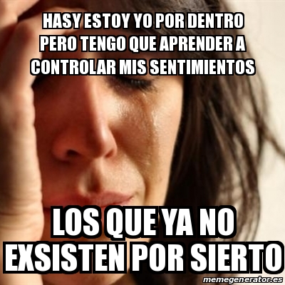 Meme Problems - hasy estoy yo por dentro pero tengo que aprender a ...