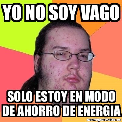 Meme Friki - yo no soy vago solo estoy en modo de ahorro de energia ...
