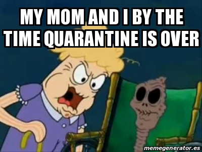 Meme Personalizado - MY MOM and i BY THE TIME QUARANTINE IS OVER - 31608778