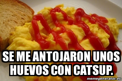 Meme Personalizado - Se me antojaron unos huevos con catsup. - 31609104