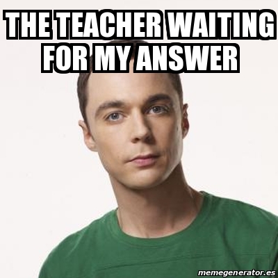 Meme Sheldon Cooper - the teacher waiting for my answer - 31609540