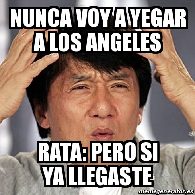Meme Jackie Chan - Nunca voy a yegar a los angeles Rata: pero si ya ...
