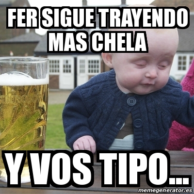 Meme Drunk Baby - fer sigue trayendo mas chela y vos tipo... - 31610137