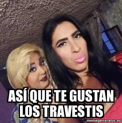Meme Personalizado - AsÃ­ que te gustan los travestis - 31610332