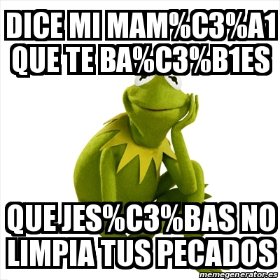 Meme Kermit the frog - Dice mi mam%C3%A1 que te ba%C3%B1es Que Jes%C3 ...
