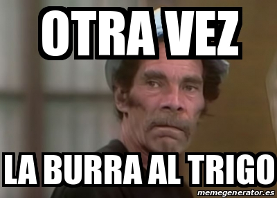 Meme Personalizado - Otra vez La burra al trigo - 31610807