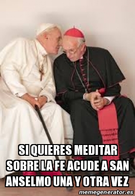 Meme Personalizado - SI QUIERES MEDITAR SOBRE LA FE ACUDE A SAN ANSELMO ...