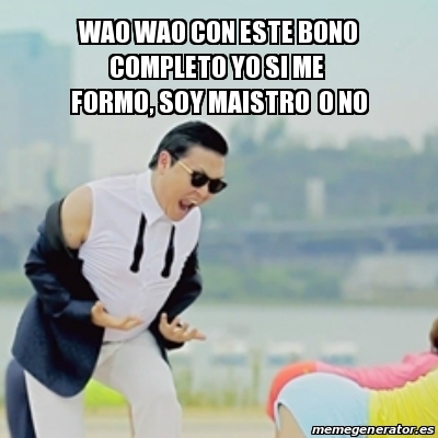 Meme Gangnam Style - wao wao con este bono completo yo si me formo, soy ...