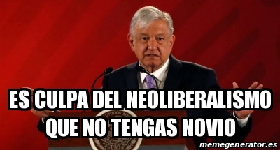 Meme Personalizado - Es culpa del neoliberalismo que no tengas novio ...