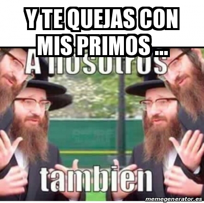 Meme Personalizado - Y te quejas con mis primos ... - 31611251