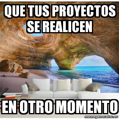 Meme Personalizado - Que tus proyectos se realicen en otro momento ...