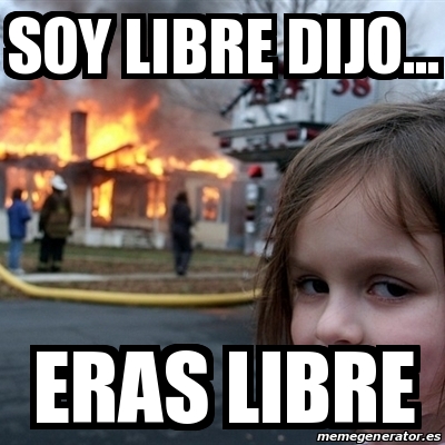 Meme Disaster Girl - Soy libre dijo... Eras libre - 31611423