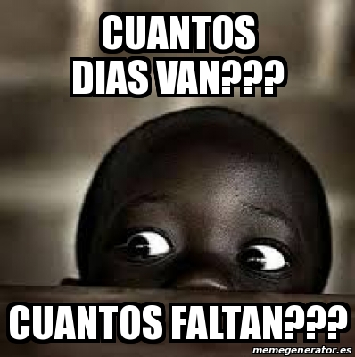 Meme Personalizado - cuantos dias van??? cuantos faltan??? - 31611972
