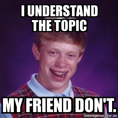 Meme Bad Luck Brian - i understand the topic my friend don't. - 31612649