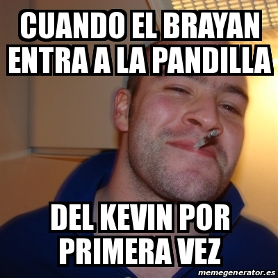 Meme Greg - Cuando el Brayan entra a la pandilla Del Kevin por primera ...