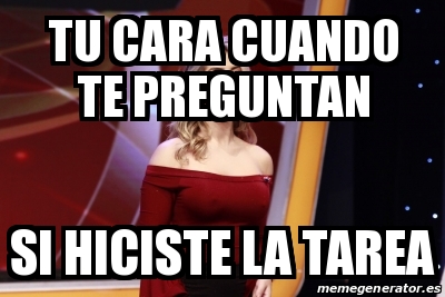 Meme Personalizado - Tu cara cuando te preguntan Si hiciste la tarea ...