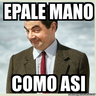 Meme Mr Bean - EPALE MANO COMO ASI - 31613670