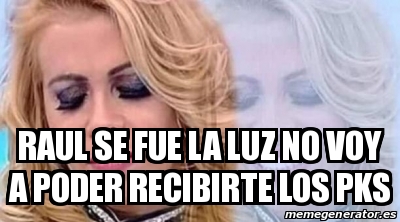 Meme Personalizado - RAUL SE FUE LA LUZ NO VOY A PODER RECIBIRTE LOS ...