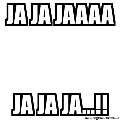 Meme Personalizado - ja ja jaaaa ja ja ja...!! - 31614323