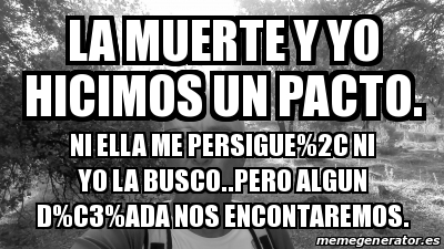 Meme Personalizado - La muerte y yo hicimos un pacto. Ni ella me ...